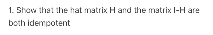 Solved 1. Show that the hat matrix H and the matrix I-H are | Chegg.com