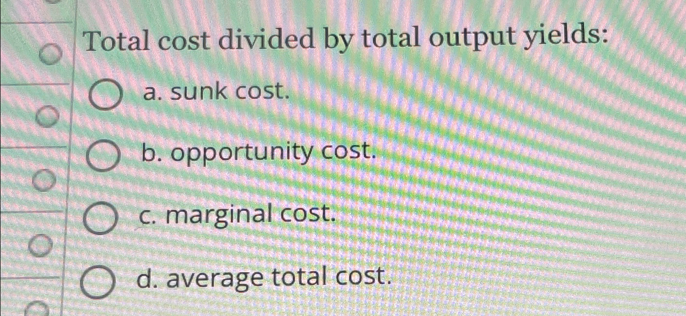 Solved Total cost divided by total output yields:a. ﻿sunk | Chegg.com