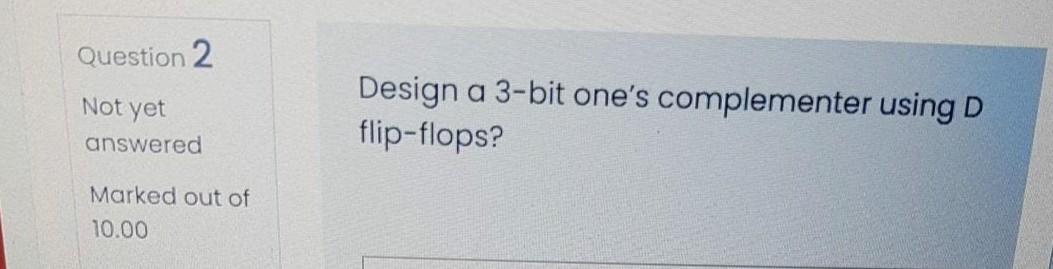 Solved Question 2 Not yet Design a 3-bit one's complementer | Chegg.com