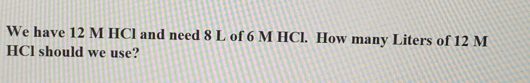 Solved We have 12MHCl ﻿and need 8L ﻿of 6MHCl. ﻿How many | Chegg.com