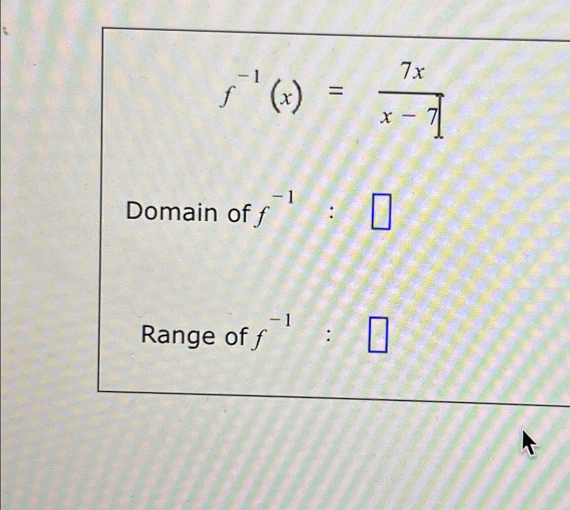 Solved f-1(x)=7xx-7Domain of f-1 ﻿:Range of f-1 ﻿: | Chegg.com