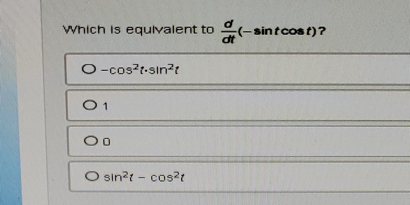 Solved Which is equivalent to dtd(−sintcost)? −cos2t⋅sin2t 1 | Chegg.com