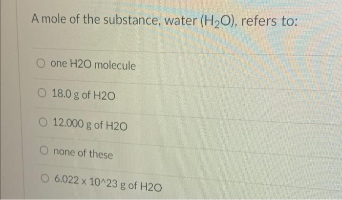 Solved A mole of the substance, water (H2O), refers to: O | Chegg.com