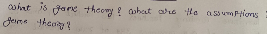 Solved What is game theory? What are the assumptions game | Chegg.com