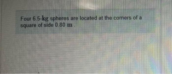 Solved Four 6.5−kg spheres are located at the corners of a | Chegg.com