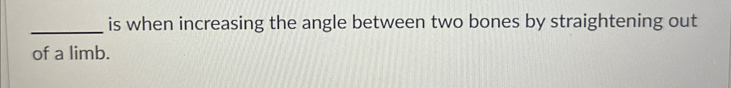 Solved is when increasing the angle between two bones by | Chegg.com