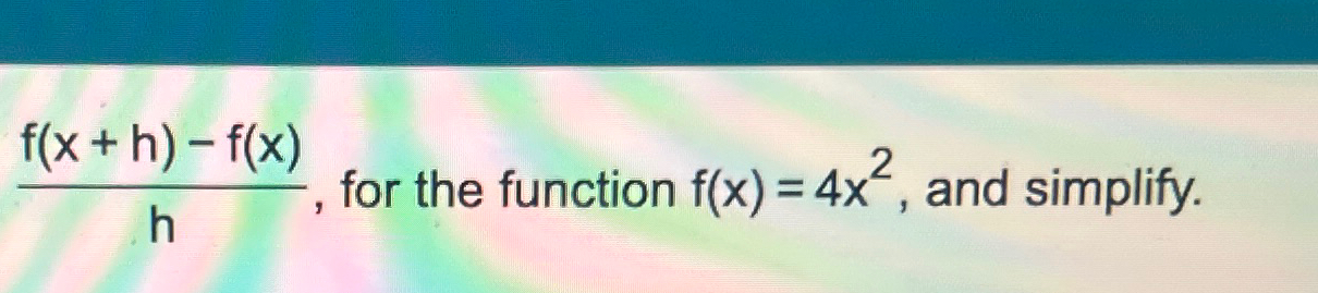 Solved f(x+h)-f(x)h, ﻿for the function f(x)=4x2, ﻿and | Chegg.com