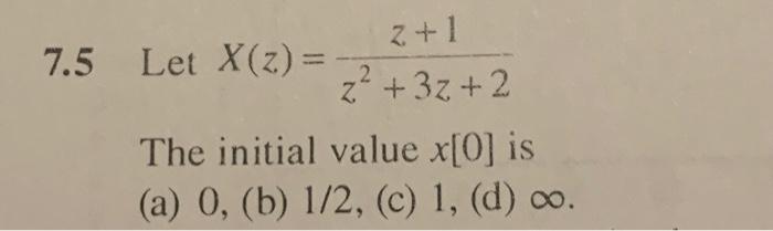 Solved 7.5 Let X(z) = z+1 z²+3z +2 The initial value x[0] is | Chegg.com
