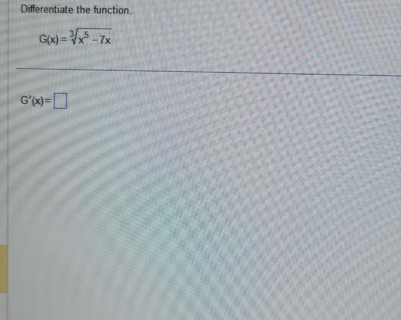 Solved Differentiate the function G(x)=3x5−7x | Chegg.com