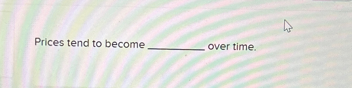 Solved Prices tend to become over time | Chegg.com