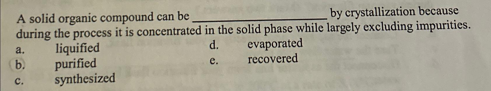 Solved A solid organic compound can be by crystallization | Chegg.com