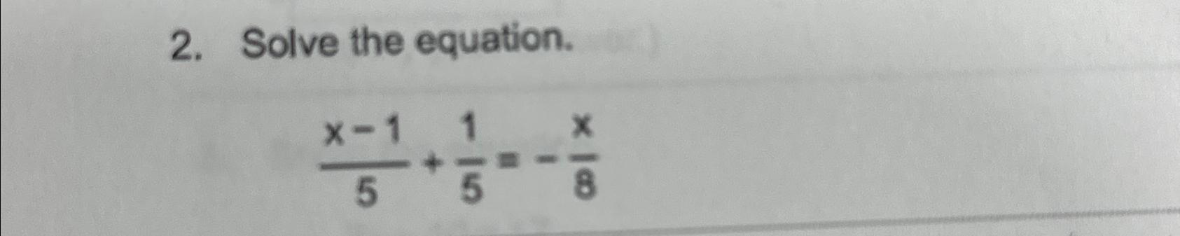 Solved Solve the equation.x-15+15=-x8 | Chegg.com