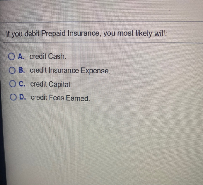 Solved If you debit Prepaid Insurance, you most likely will: | Chegg.com
