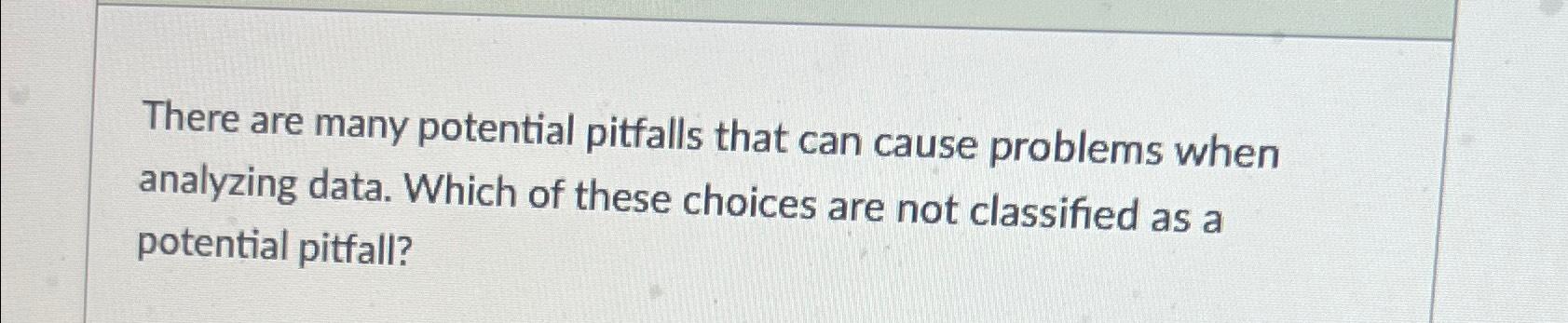 Solved There are many potential pitfalls that can cause | Chegg.com