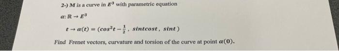 Solved 2-) M is a curve in E3 with parametric equation | Chegg.com
