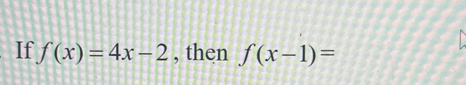 Solved If f(x)=4x-2, ﻿then f(x-1)= | Chegg.com