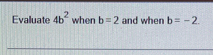 Solved Evaluate 4b2 ﻿when b=2 ﻿and when b=-2 | Chegg.com