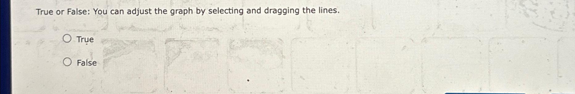 Solved True or False: You can adjust the graph by selecting | Chegg.com