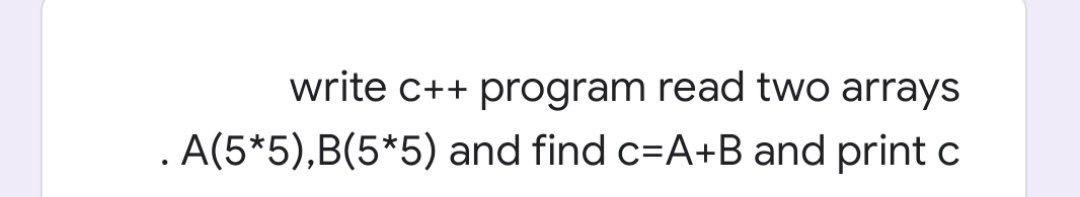 Solved write C++ program read two arrays .A(5*5), B(5*5) and | Chegg.com