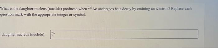 Solved What is the daughter nucleus (nuclide) produced when | Chegg.com