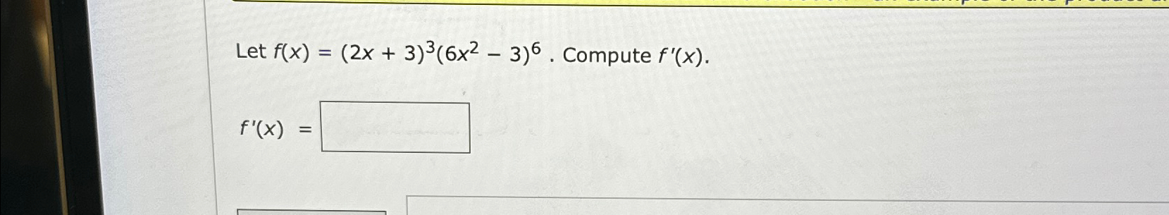 Solved Let f(x)=(2x+3)3(6x2-3)6. ﻿Compute f'(x).f'(x)= | Chegg.com