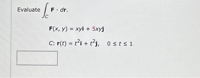 Solved ∫CF⋅dr F(x,y)=xyi+5xyj C:r(t)=t2i+t2j,0≤t≤1 | Chegg.com
