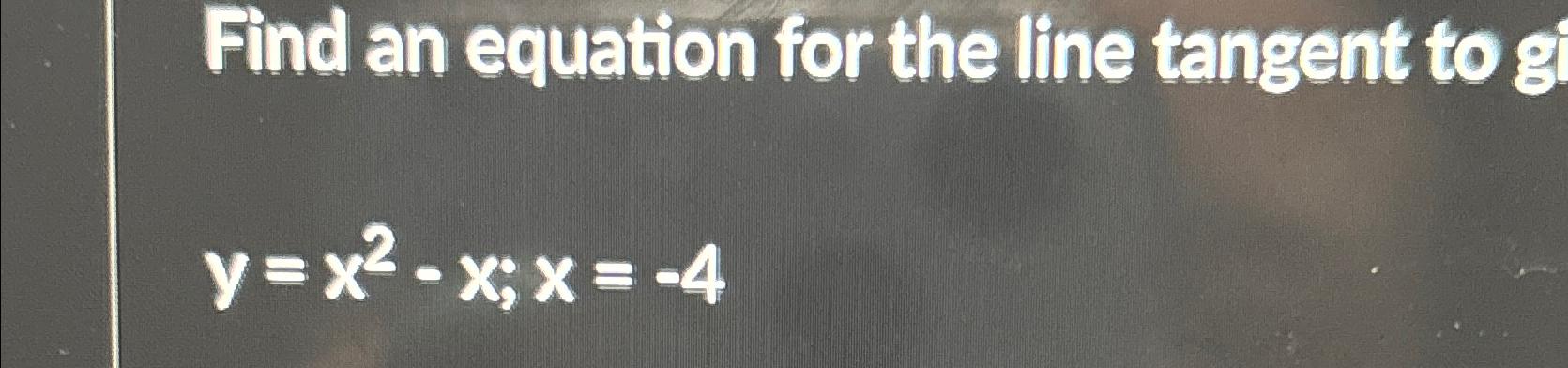 Solved Find an equation for the line tangent to gy=x2-x;x=-4 | Chegg.com
