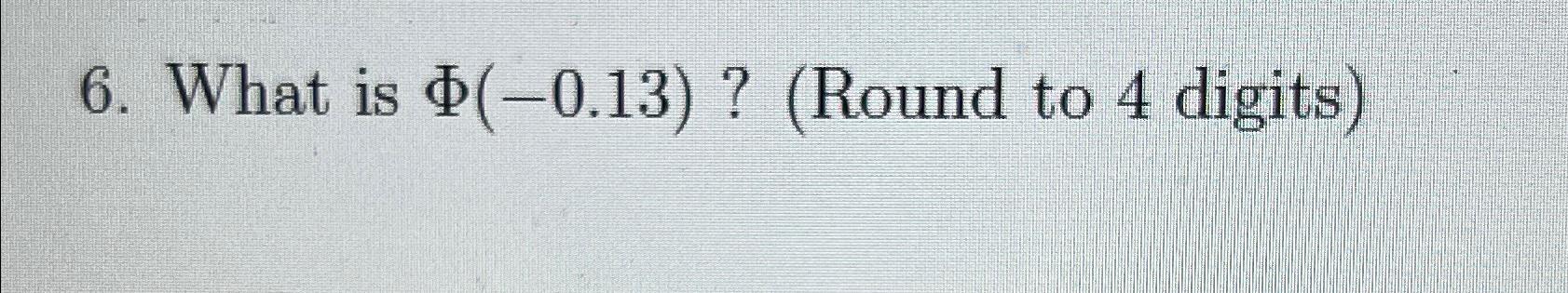 Solved What is Φ(-0.13) ? (Round to 4 ﻿digits) | Chegg.com