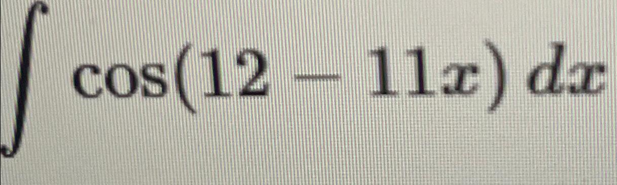 Solved ∫﻿﻿cos(12-11x)dx | Chegg.com