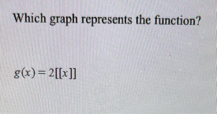 Solved Which graph represents the function? g(x)=2[[x]] | Chegg.com