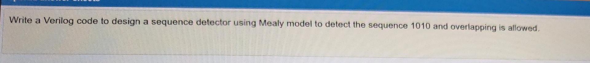 Solved Write a Verilog code to design a sequence detector | Chegg.com