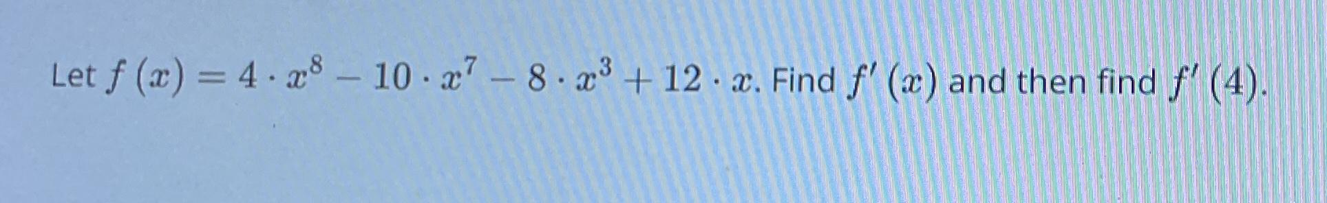 Solved Let f(x)=4*x8-10*x7-8*x3+12*x. ﻿Find f'(x) ﻿and then | Chegg.com