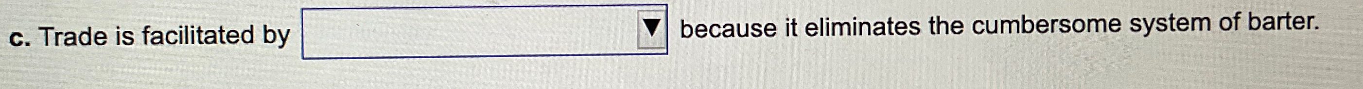Solved c. ﻿Trade is facilitated by because it eliminates the | Chegg.com