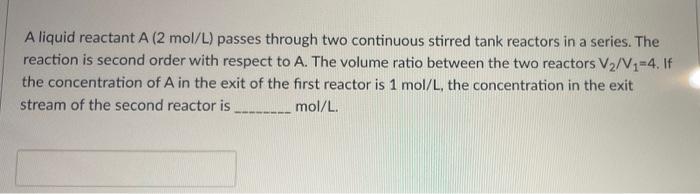 Solved A liquid reactant A (2 mol/L) passes through two | Chegg.com