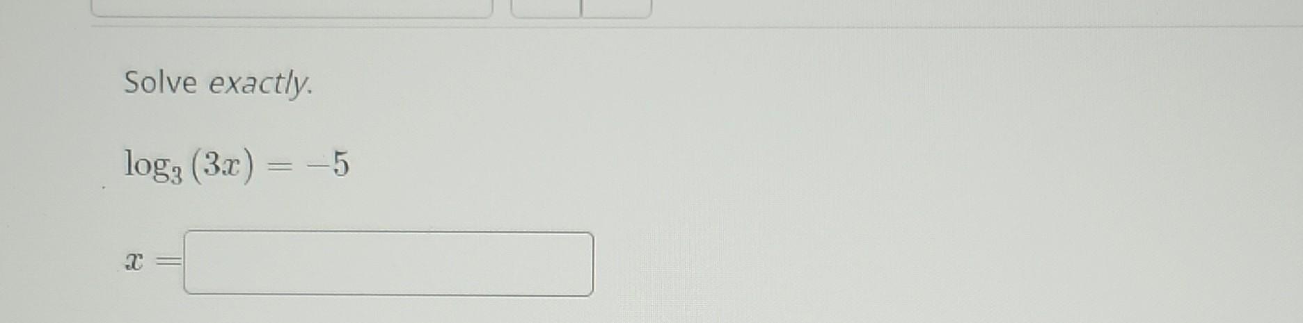 Solved Solve exactly. log3(3x)=−5 | Chegg.com