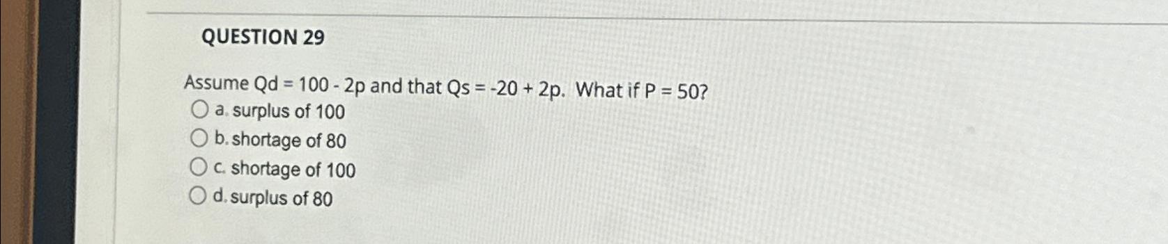 Solved QUESTION 29Assume Qd=100-2p ﻿and that Qs=-20+2p. | Chegg.com