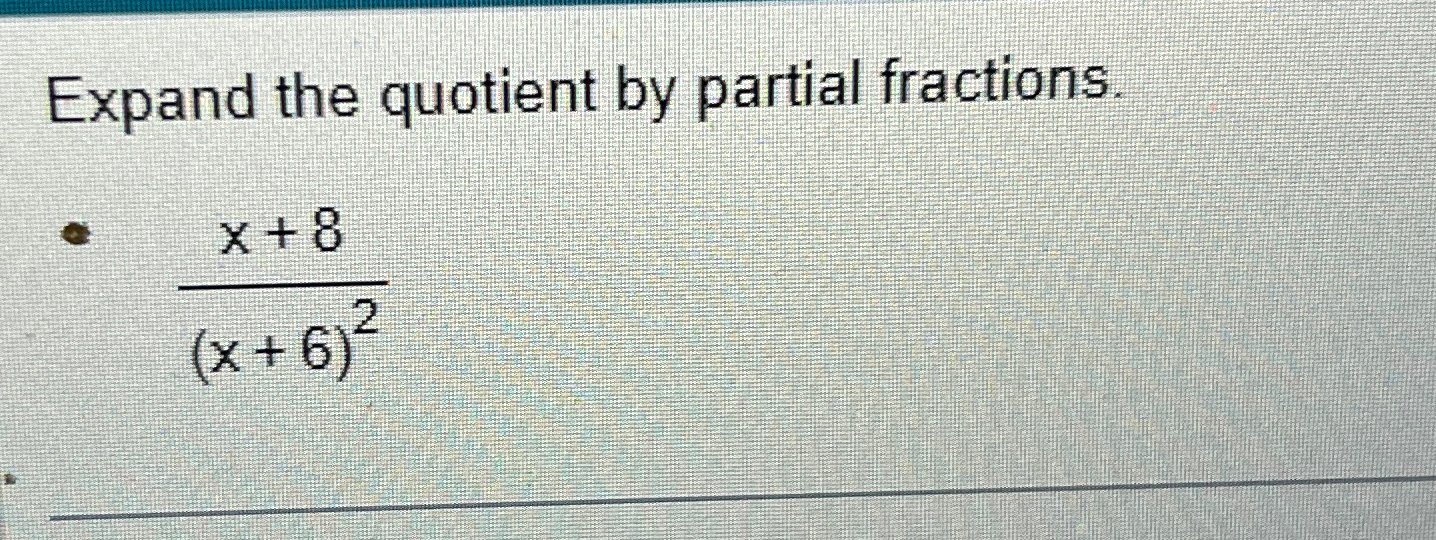 Solved Expand the quotient by partial fractions.x+8(x+6)2 | Chegg.com
