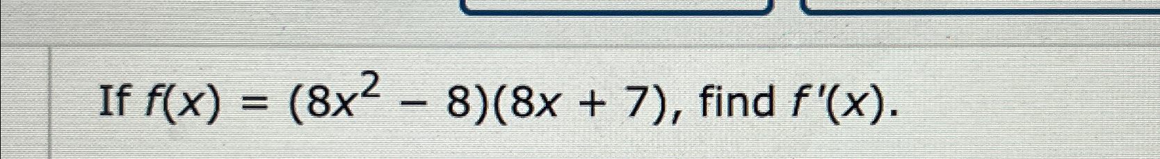 Solved If f(x)=(8x2-8)(8x+7), ﻿find f'(x) | Chegg.com