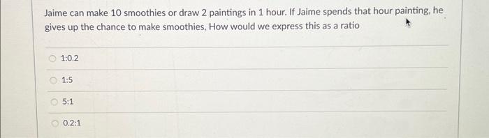 [Solved]: Jaime can make 10 smoothies or draw 2 paintings i