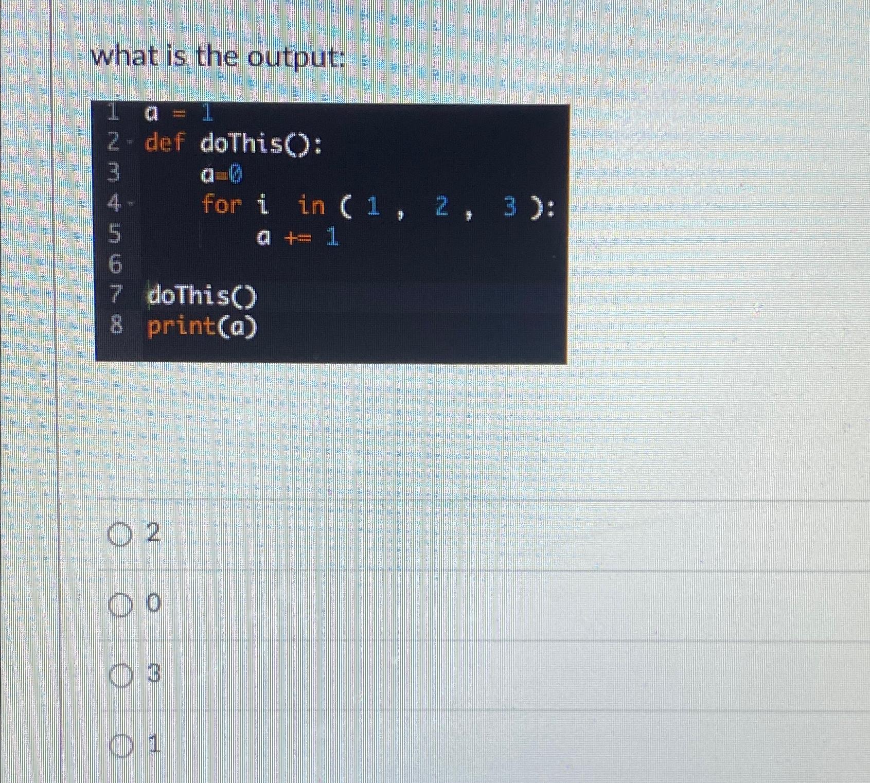 Solved what is the output:1a=12-def doThisO:3,a=04. ﻿for i | Chegg.com