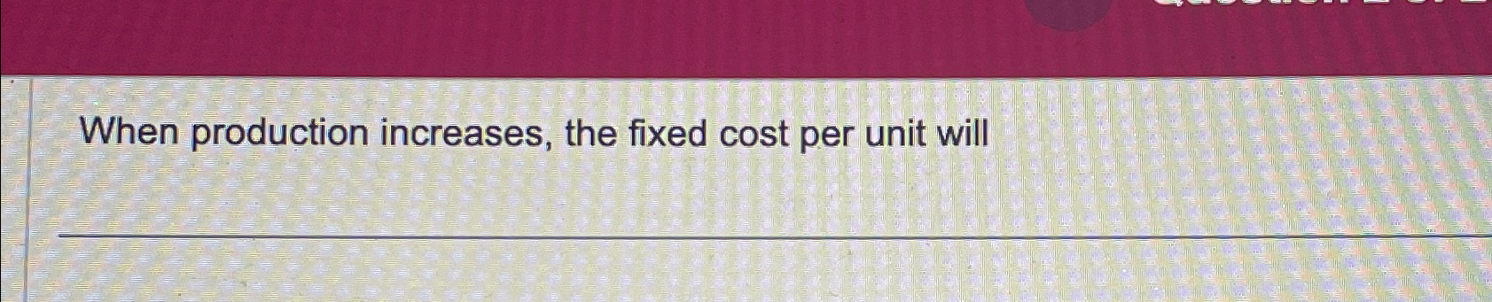 Solved When production increases, the fixed cost per unit | Chegg.com