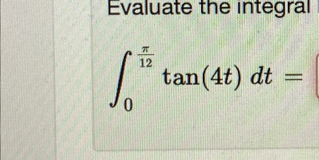 Solved Evaluate the integral∫0π12tan(4t)dt= | Chegg.com