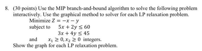 Solved 8. (30 points) Use the MIP branch-and-bound algorithm | Chegg.com