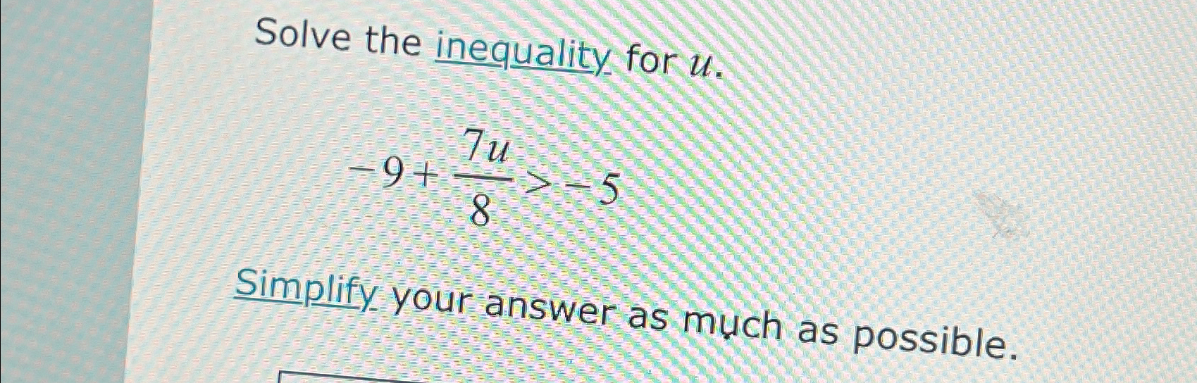 Solved Solve the inequality for u.-9+7u8>-5Simplify your | Chegg.com