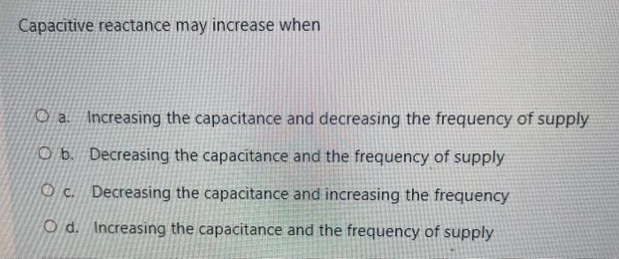Solved Capacitive reactance may increase when a. Increasing | Chegg.com