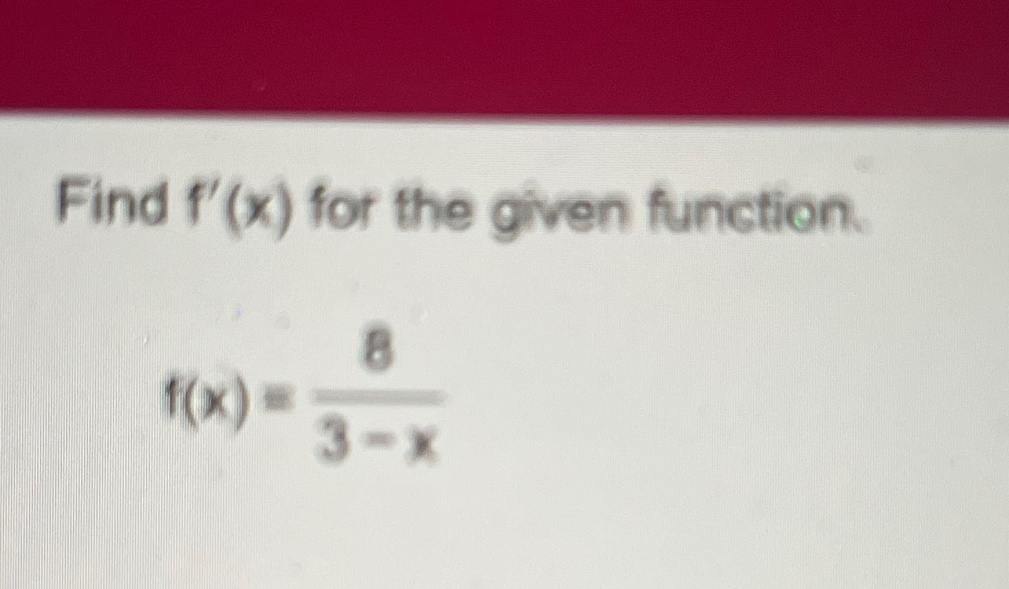 Solved Find f'(x) for the given function.f(x)=83-x | Chegg.com Solved Find f'(x) for the given function.f(x)=83-x | Chegg.com