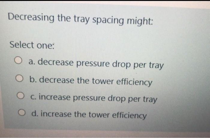 Solved Decreasing the tray spacing might: Select one: O a. | Chegg.com