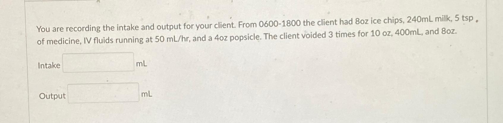 Solved You are recording the intake and output for your | Chegg.com