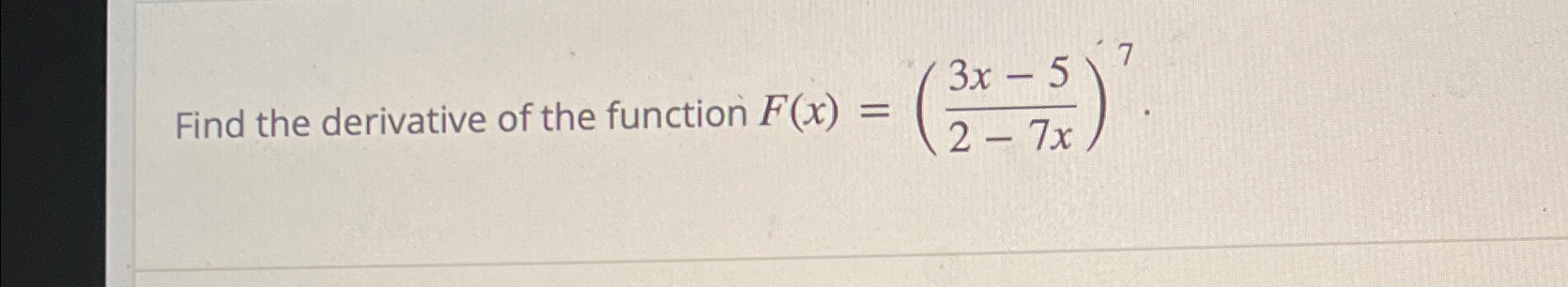 Solved Find the derivative of the function F(x)=(3x-52-7x)7 | Chegg.com