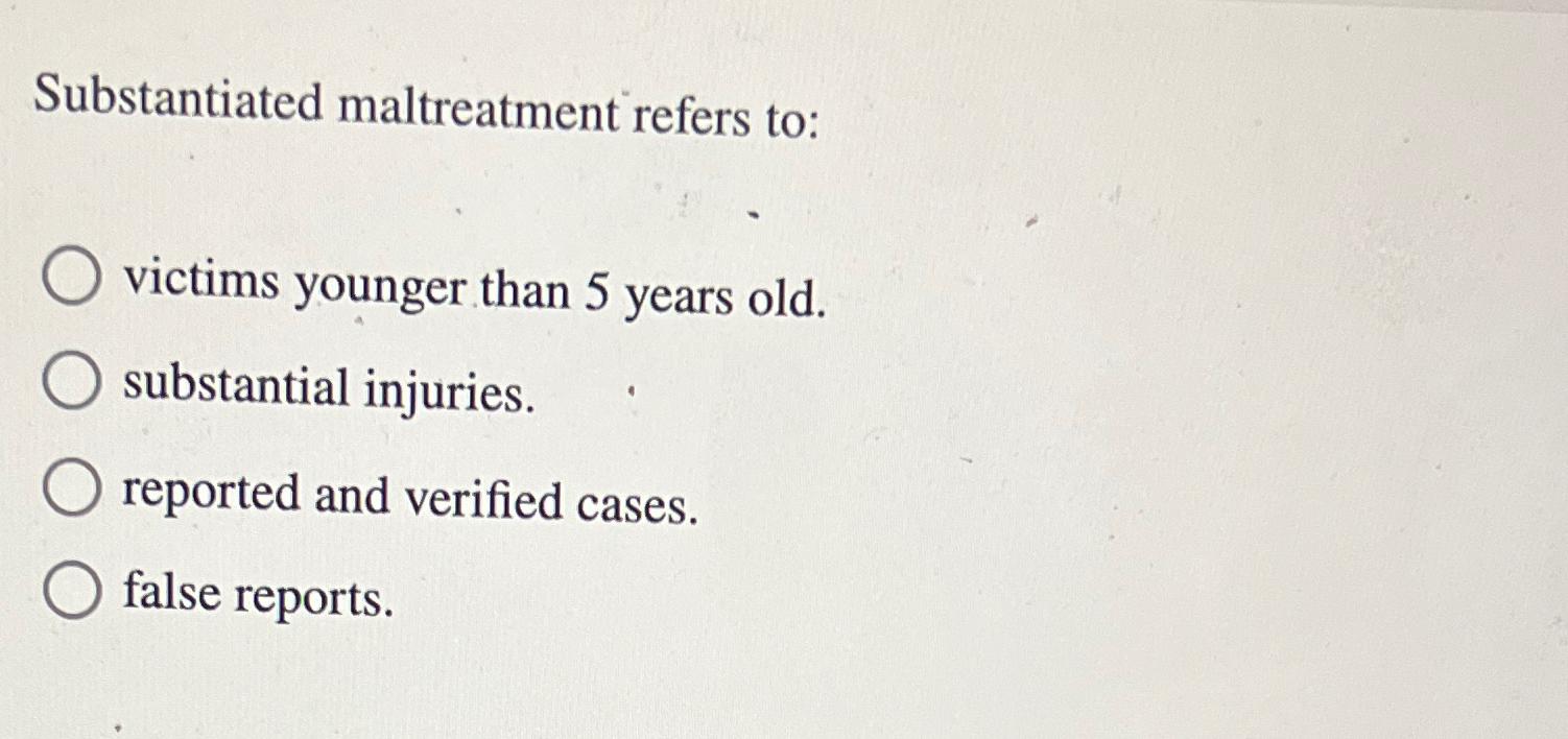 Solved Substantiated maltreatment refers to:victims younger | Chegg.com